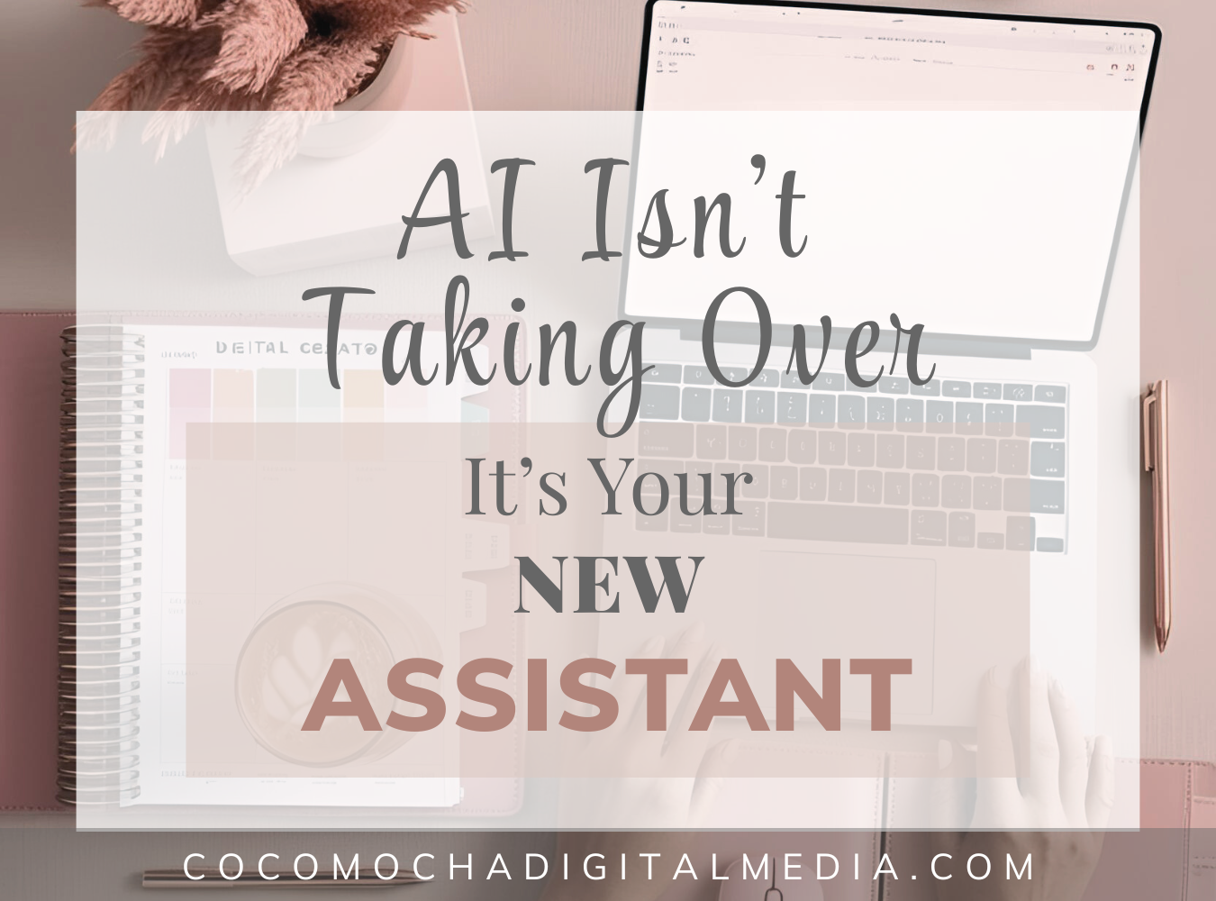 AI Isn’t Taking Over—It’s Your New Assistant – CocoMocha Digital Media